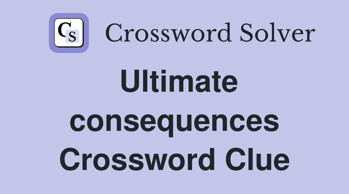 Ultimate consequences - Crossword Clue Answers - Crossword Solver